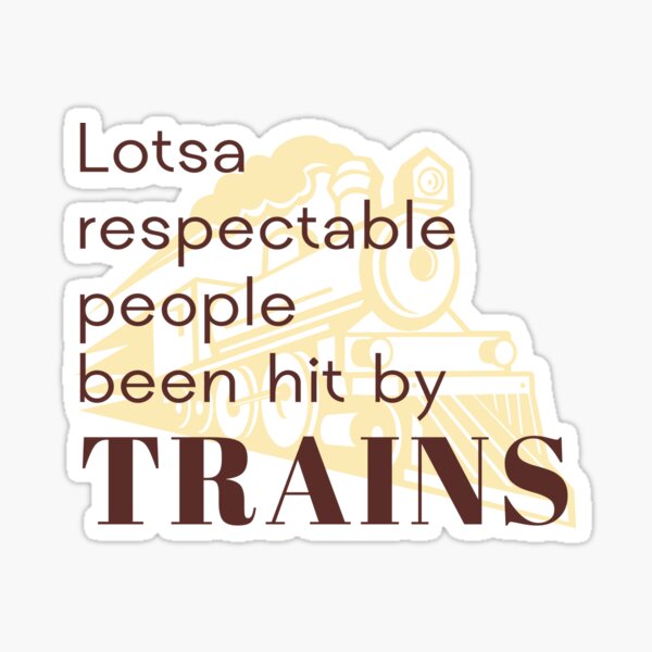 "O Brother Where Art Thou, lotsa respectable people been hit by trains ...