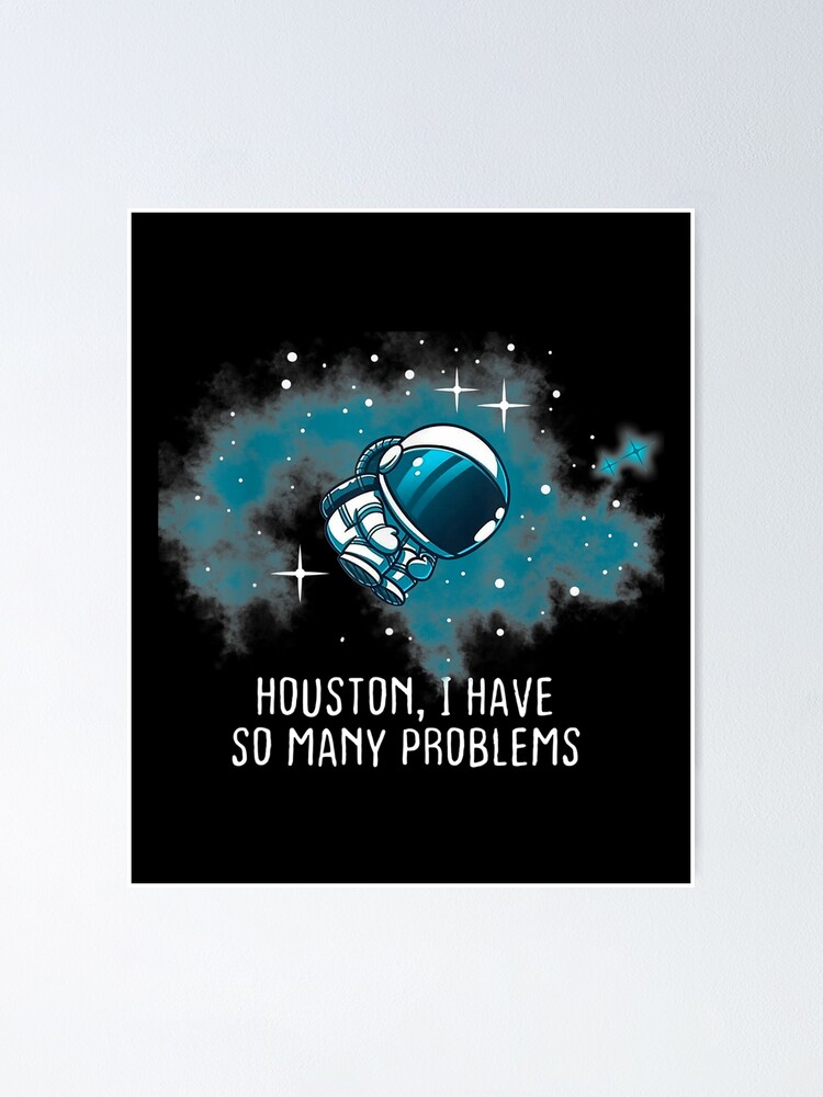 "Houston I Have So Many Problems" Poster for Sale by charlenterafitz ...
