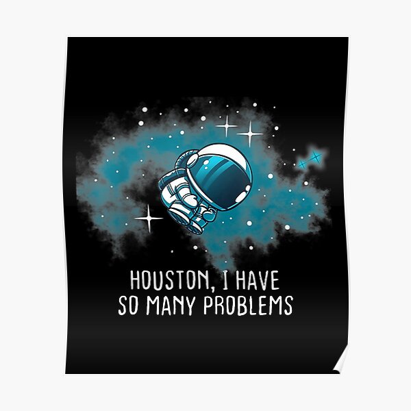 "Houston I Have So Many Problems" Poster for Sale by charlenterafitz ...