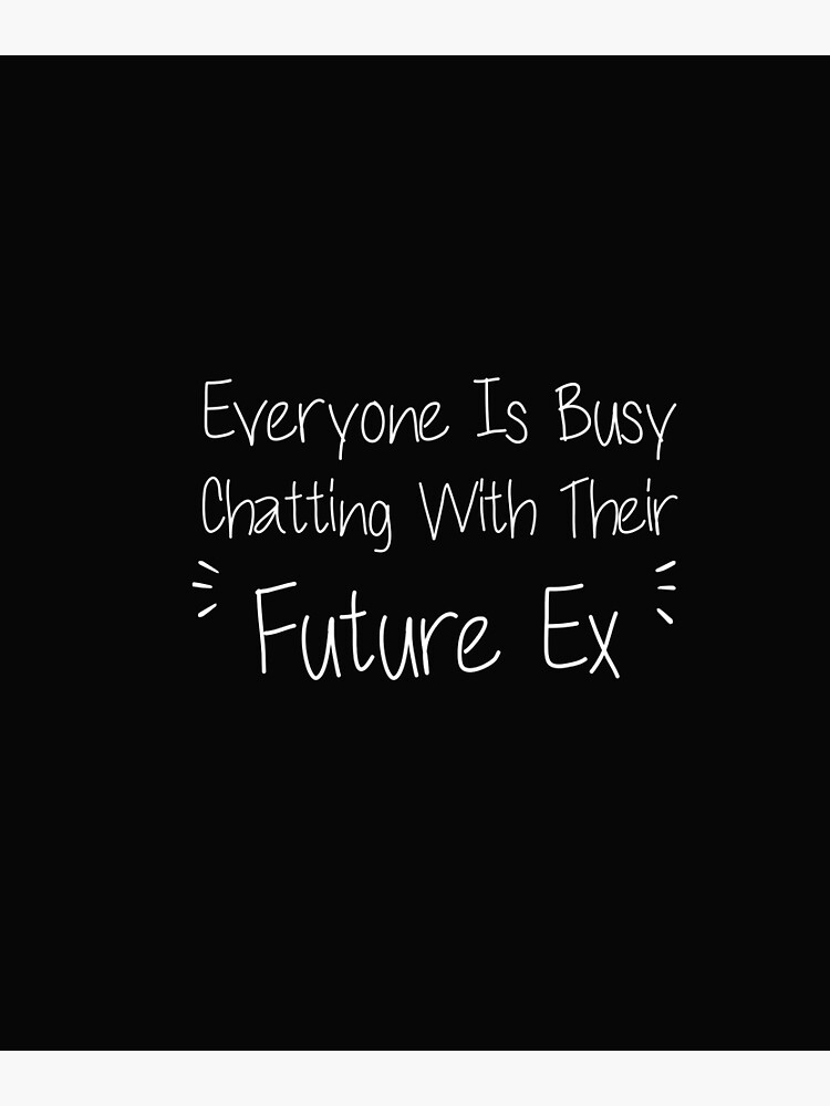 "everyone is busy chatting with their future ex" Poster for Sale by ...