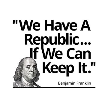 "We Have A Republic If We Can Keep It - Benjamin Franklin Quote ...