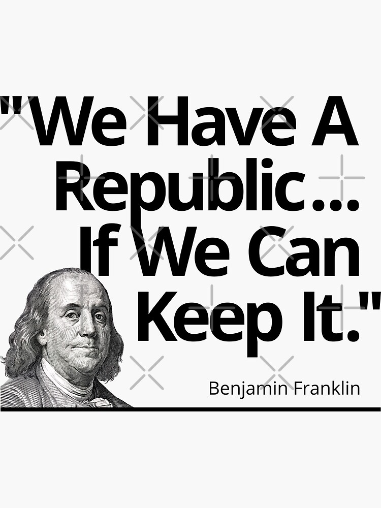 "We Have A Republic If We Can Keep It - Benjamin Franklin Quote ...