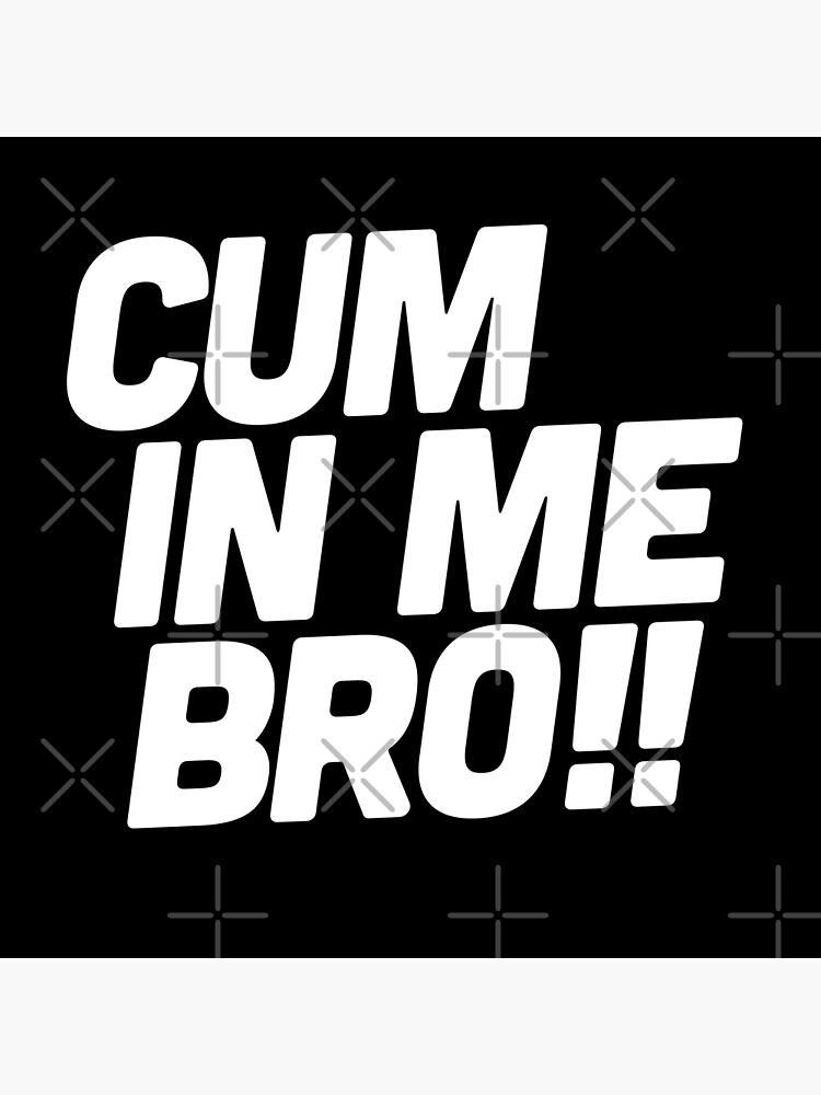 Cum In Me Bro Photographic Print For Sale By Tinuscartoons Redbubble
