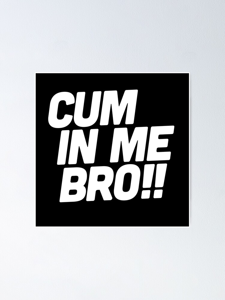 Cum In Me Bro Poster For Sale By Tinuscartoons Redbubble 6812