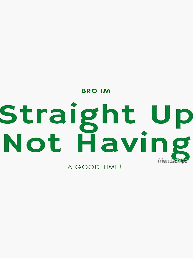 "Bro Im straight up not having a good time" Sticker for Sale by ...