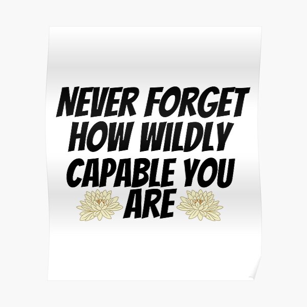 "NEVER FORGET HOW WILDY CAPABLE YOU ARE." Poster for Sale by AYANADA ...