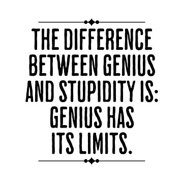 "The Difference Between Genius and Stupidity Is Genius Has Its Limits ...