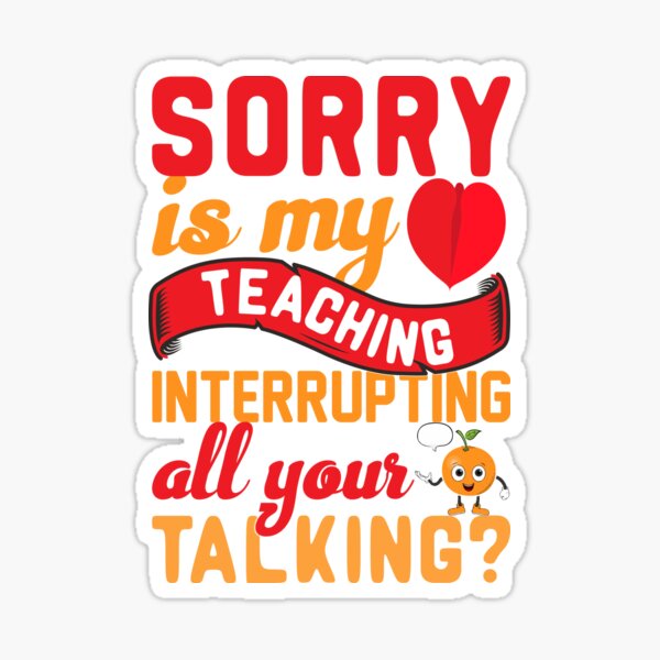 "Sorry My Is Teaching Interrupting Your Talking" Sticker for Sale by ...