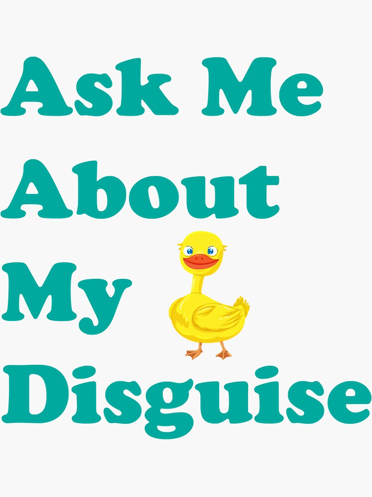 "Ask Me About My Duck Disguise ,as me about,funny" Sticker for Sale by ...