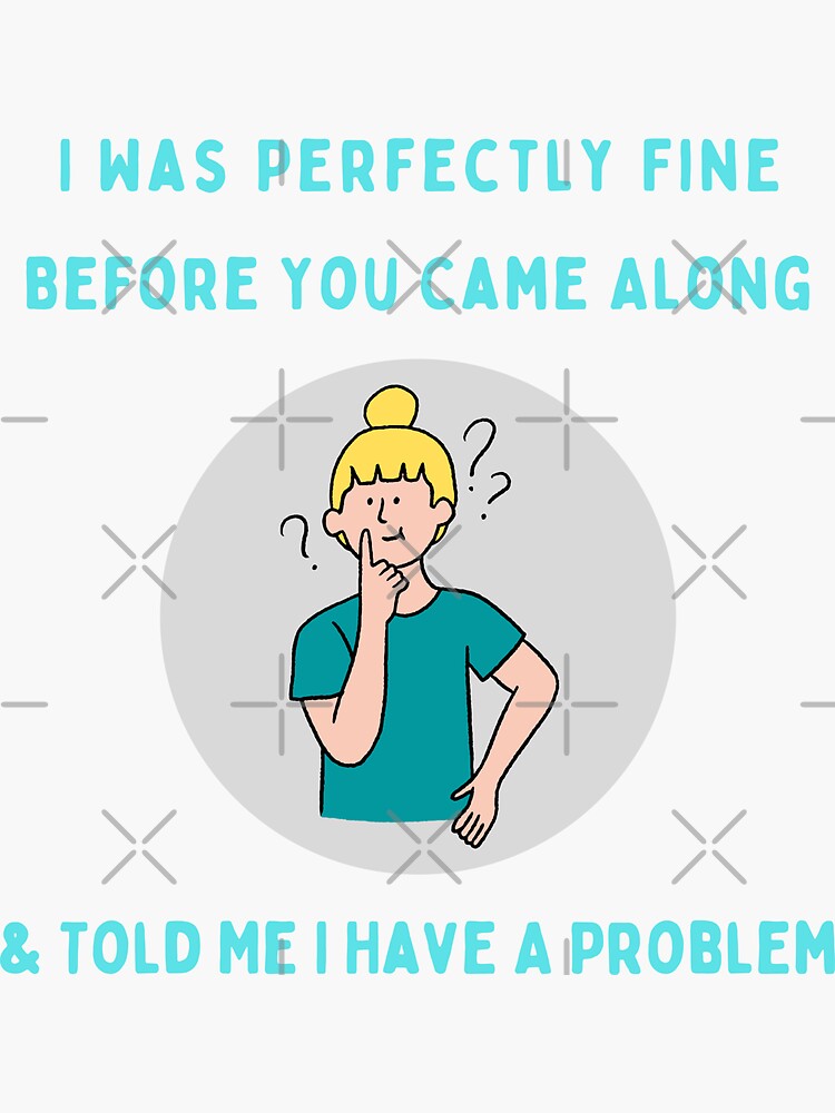 "I Was Perfectly Fine Before You Came Along " Sticker for Sale by ...