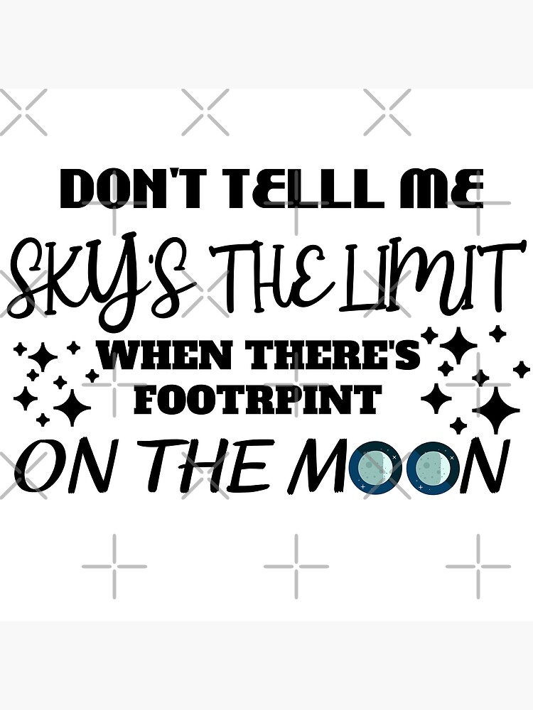 "Don't tell me sky's the limit when there's footprint on the moon ...