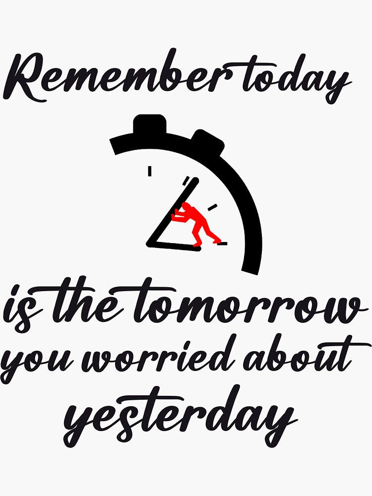"Remember, today is the tomorrow you worried about yesterday (proverbs ...