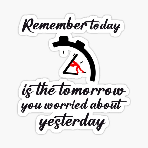 "Remember, today is the tomorrow you worried about yesterday (proverbs ...