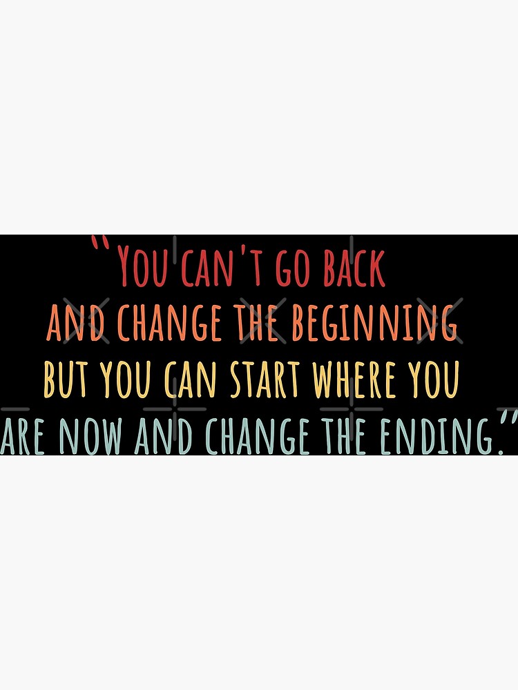 ""You Can't Go Back And Change The Beginning But You Can Start Where ...