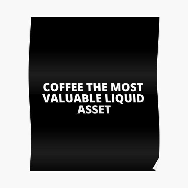 "Coffee the most valuable liquid asset" Poster for Sale by ...