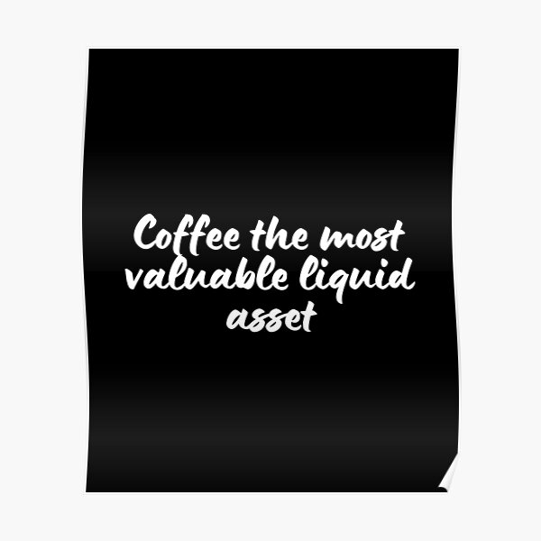 "Coffee the most valuable liquid asset" Poster for Sale by ...