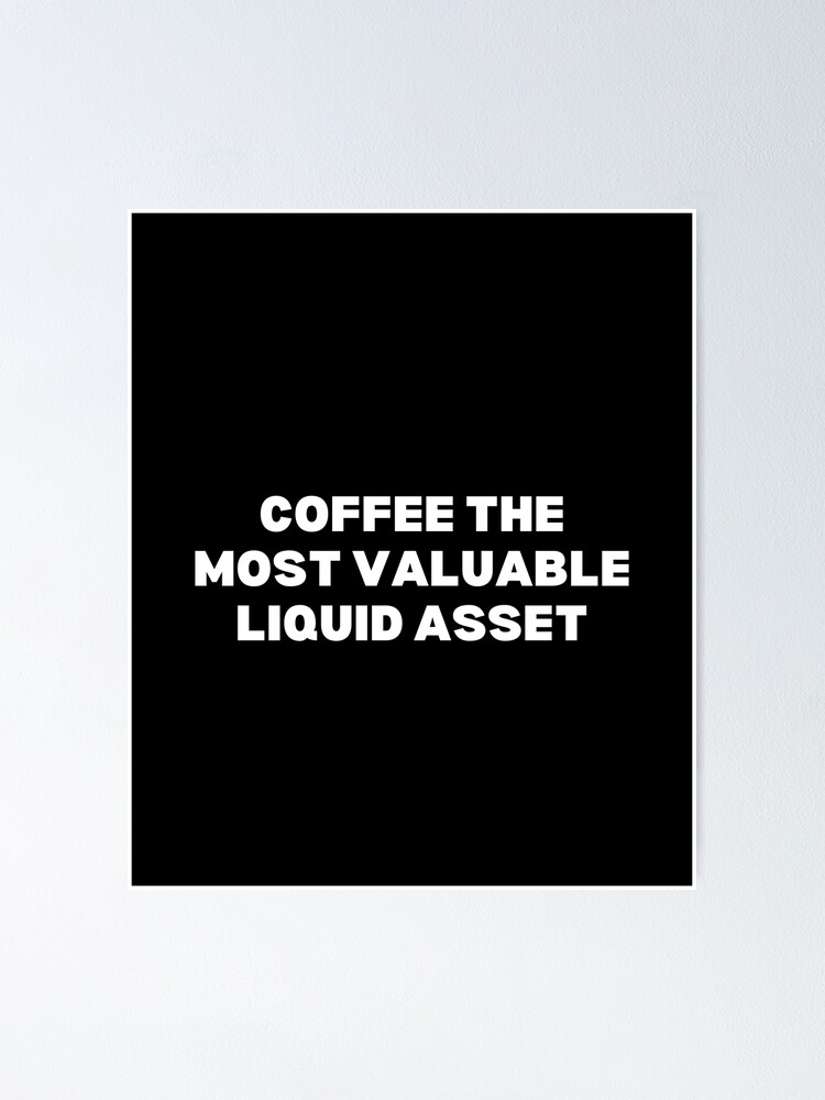 "Coffee the most valuable liquid asset" Poster for Sale by ...