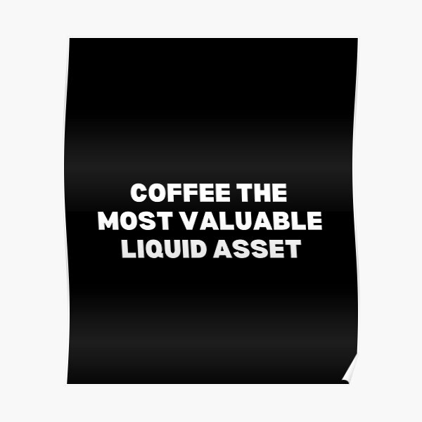 "Coffee the most valuable liquid asset" Poster for Sale by ...