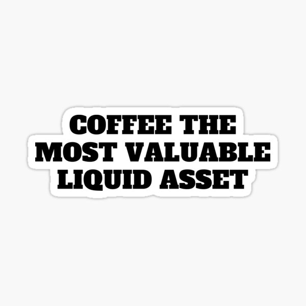 "Coffee the most valuable liquid asset" Sticker for Sale by ...