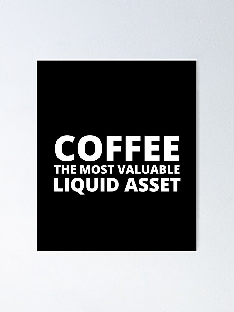 "Coffee the most valuable liquid asset" Poster for Sale by ...