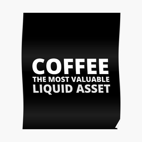 "Coffee the most valuable liquid asset" Poster for Sale by ...