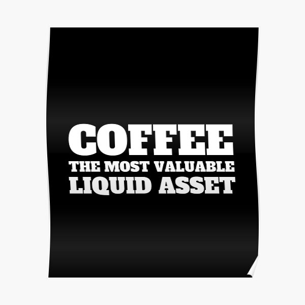 "Coffee the most valuable liquid asset" Poster for Sale by ...