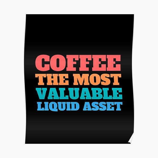 "Coffee the most valuable liquid asset" Poster for Sale by ...