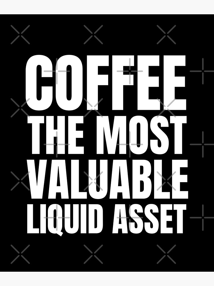 "Coffee the most valuable liquid asset" Poster for Sale by ...