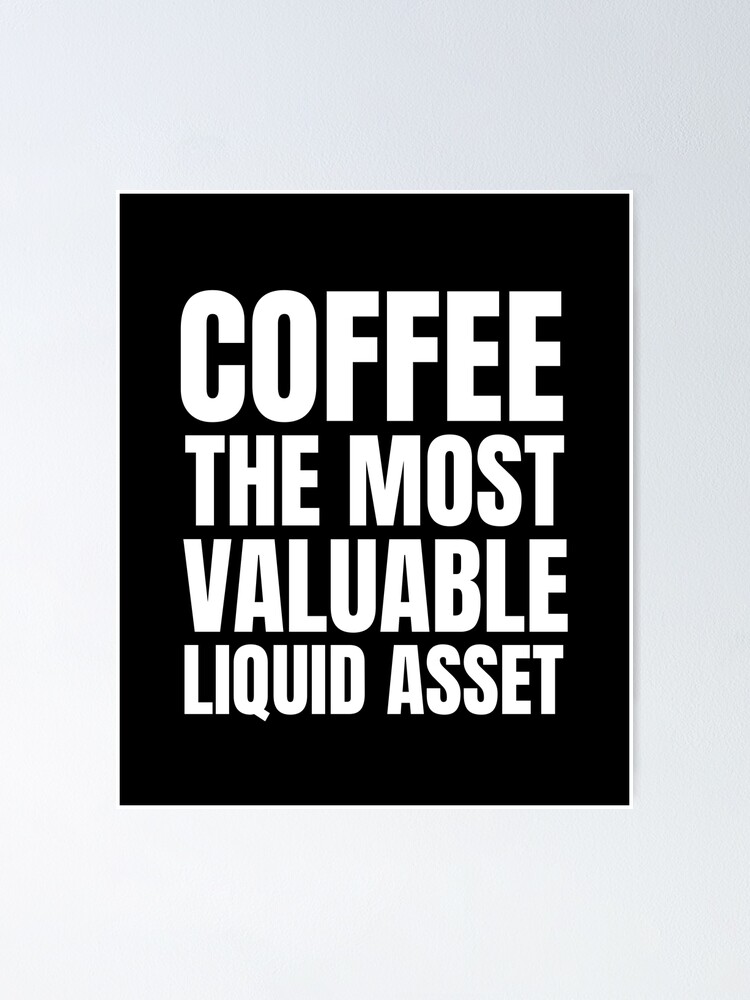 "Coffee the most valuable liquid asset" Poster for Sale by ...