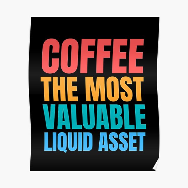 "Coffee the most valuable liquid asset" Poster for Sale by ...