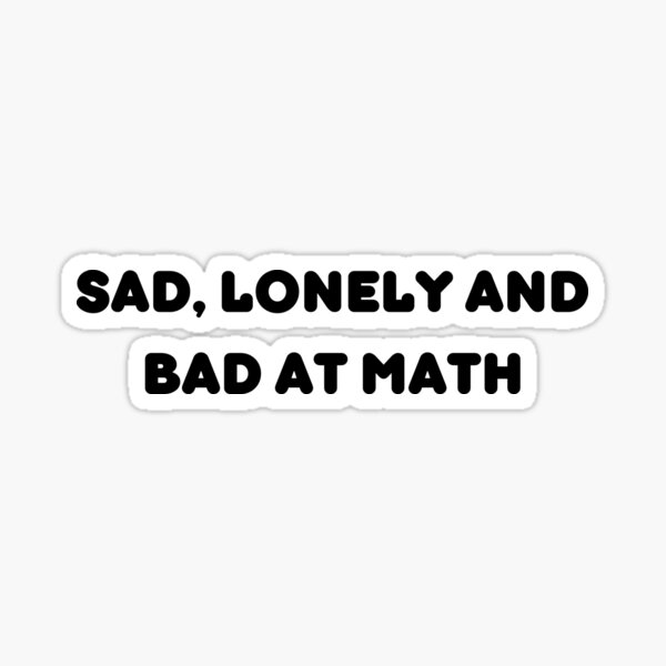 "Sad Lonely And Bad At Math | Funny Math Teachers Gift | Cool ...
