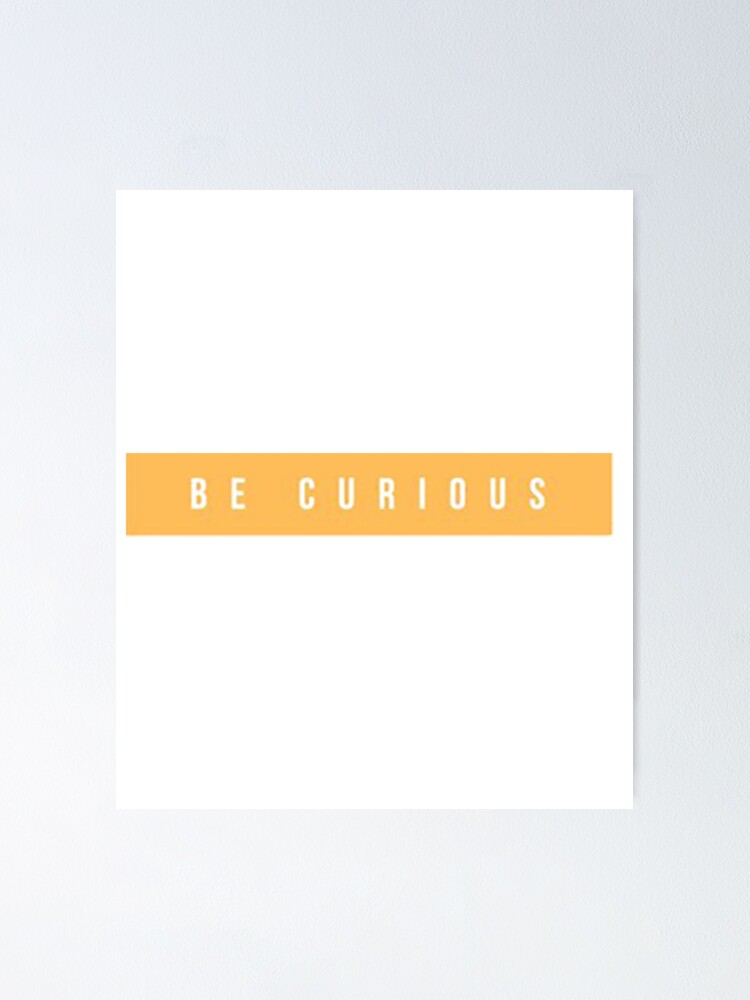 "Be Curious " Poster for Sale by SpencerBryant3 | Redbubble