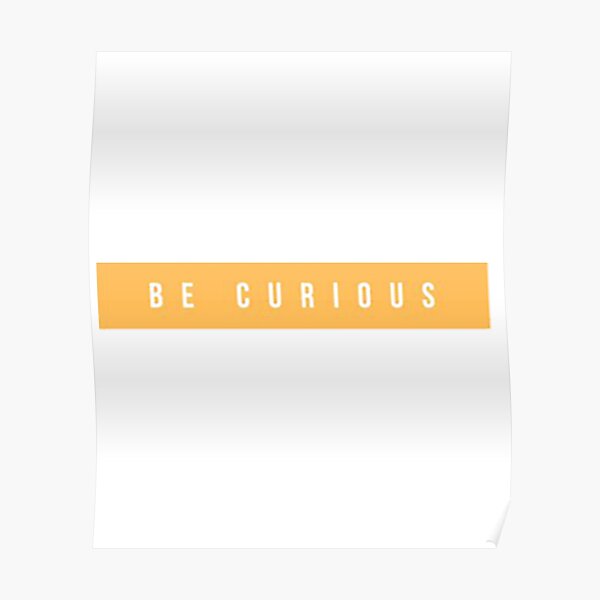 "Be Curious " Poster for Sale by SpencerBryant3 | Redbubble