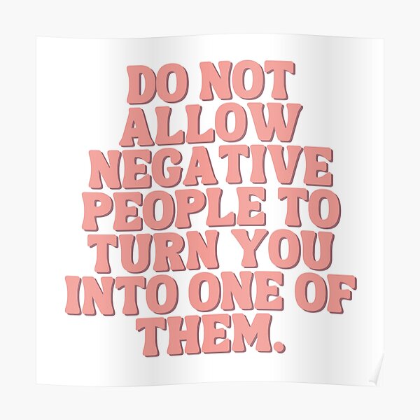 "do not allow negative people to turn you into one of them" Poster for ...