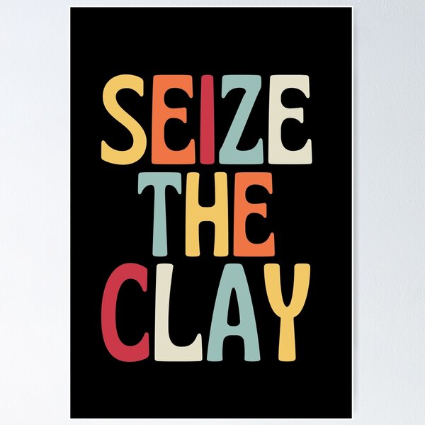 "Seize The Clay" Poster for Sale by SunfullyYours | Redbubble