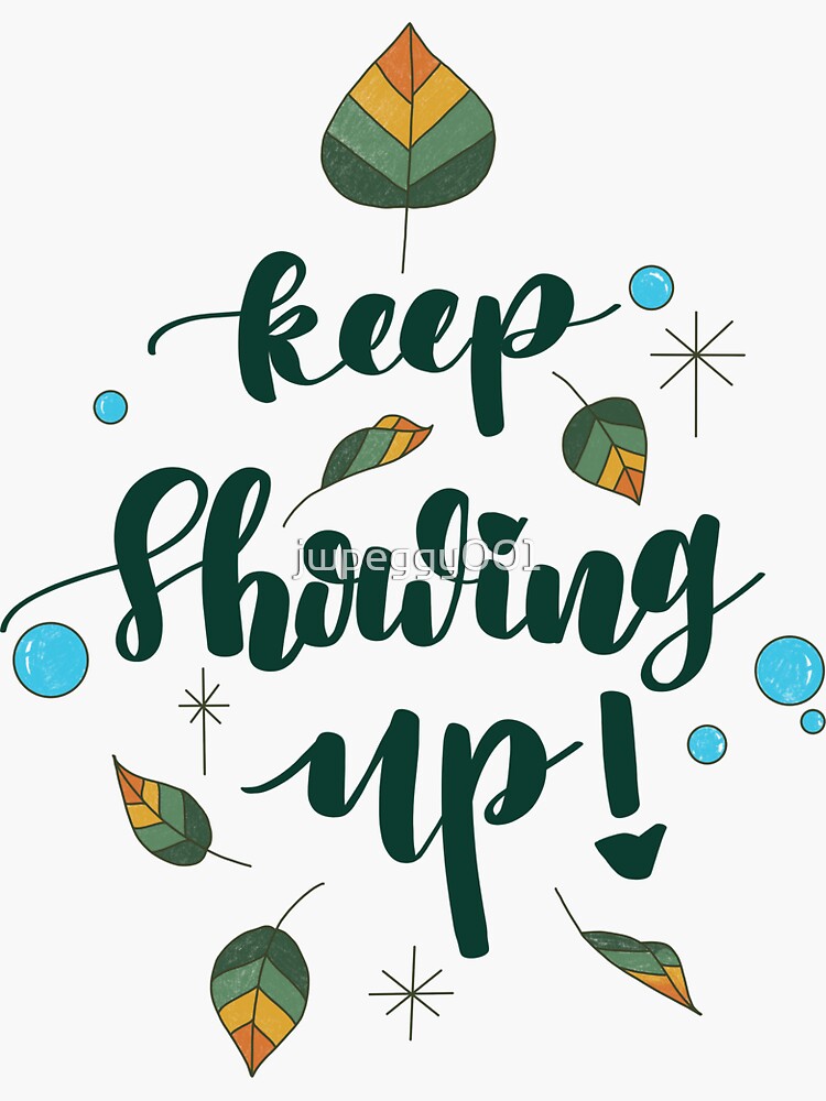 "Keep Showing Up" Sticker for Sale by jwpeggy001 | Redbubble