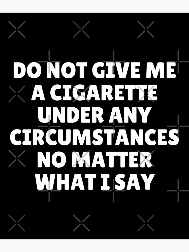 "Do Not Give Me A Cigarette Under Any Circumstances No Matter What I ...