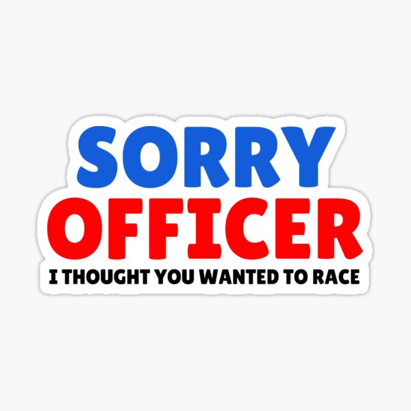 "Funny Sorry officer i thought you wanted to race" Sticker for Sale by ...