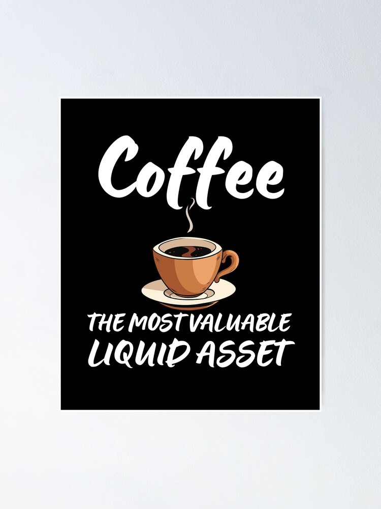 "Coffee the most valuable liquid asset" Poster for Sale by ...