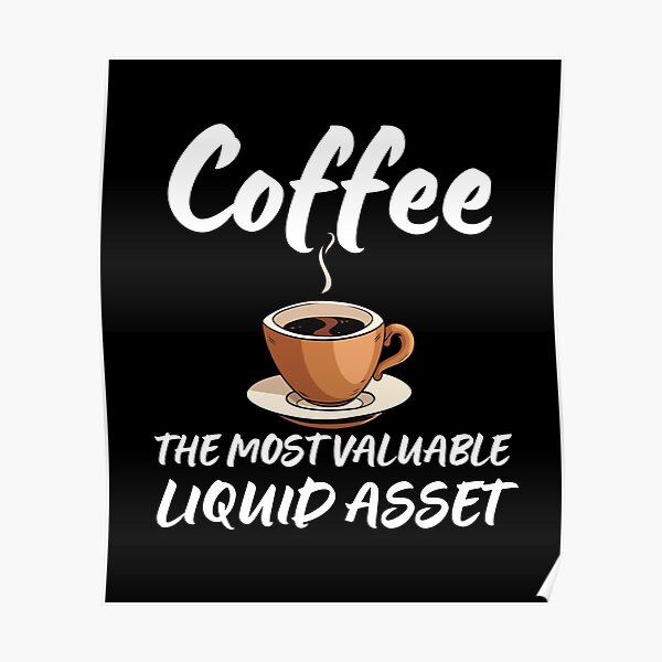 "Coffee the most valuable liquid asset" Poster for Sale by ...