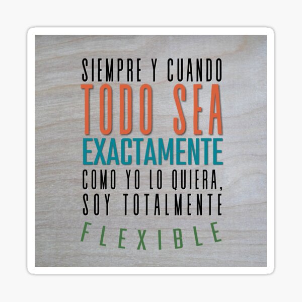 "As long as everything is exactly how I want it I'm totally flexible ...