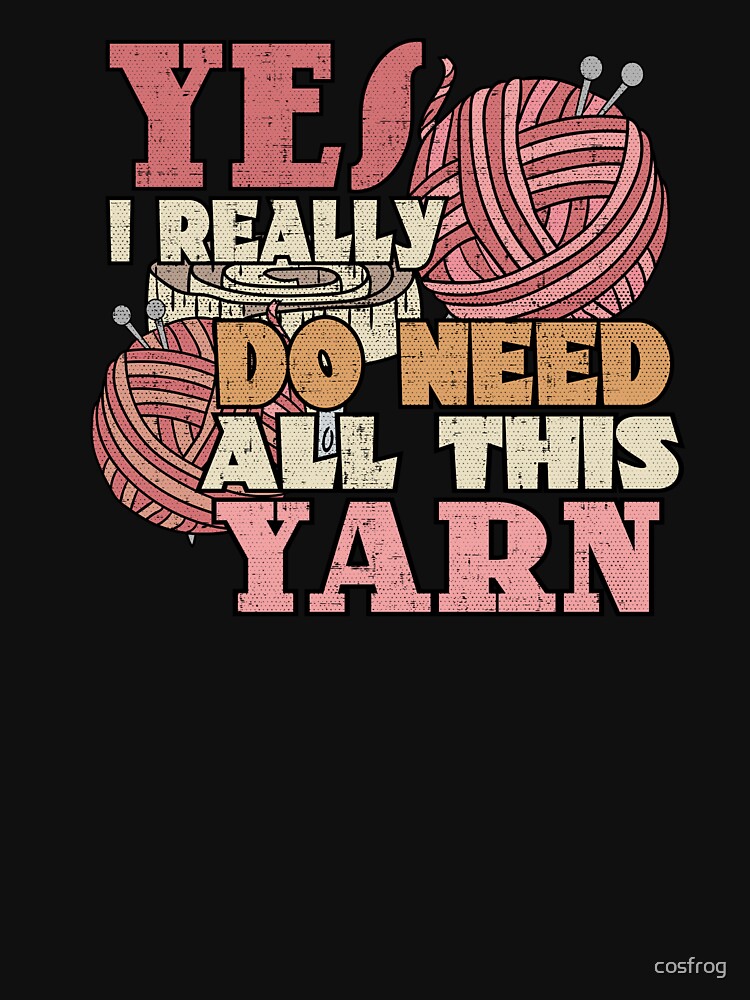 "Yes I Really Do Need All This Yarn Funny Knitting Crochet" T-shirt by ...