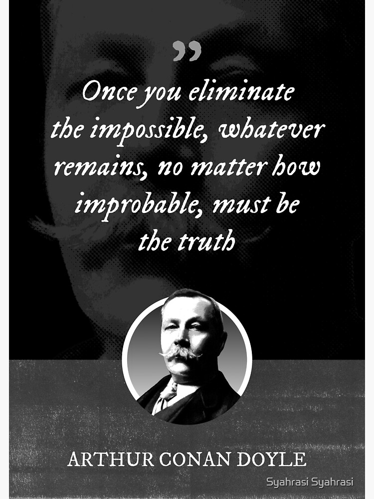 "Arthur Conan Doyle - Once you eliminate the impossible, whatever ...