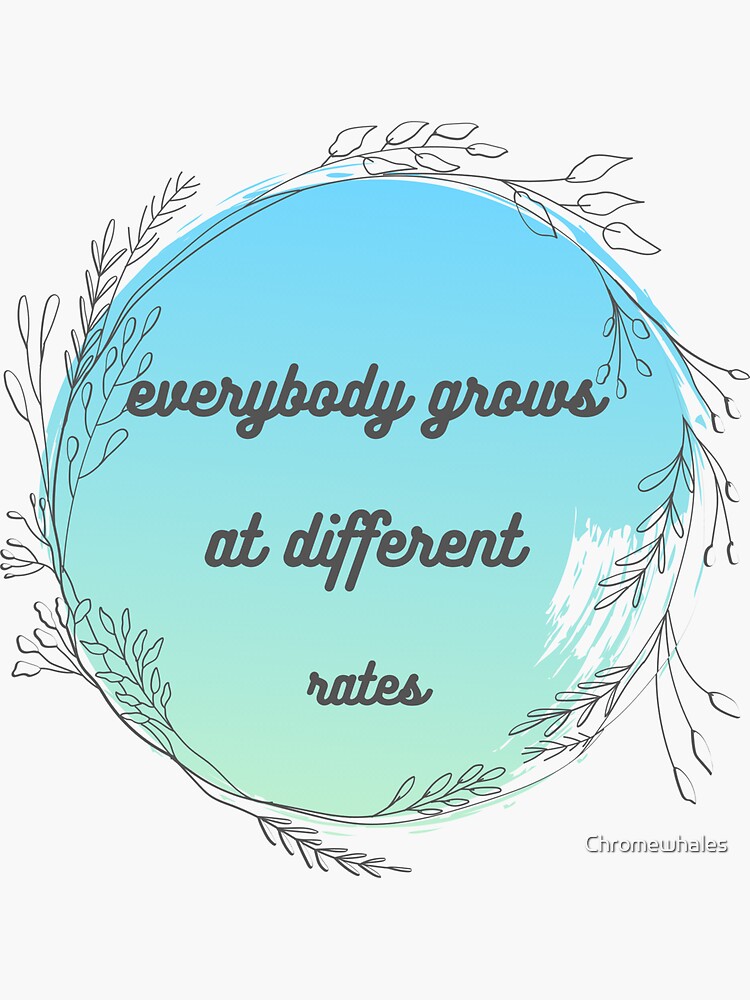 "Everybody grows at different rates" Sticker for Sale by Chromewhales ...
