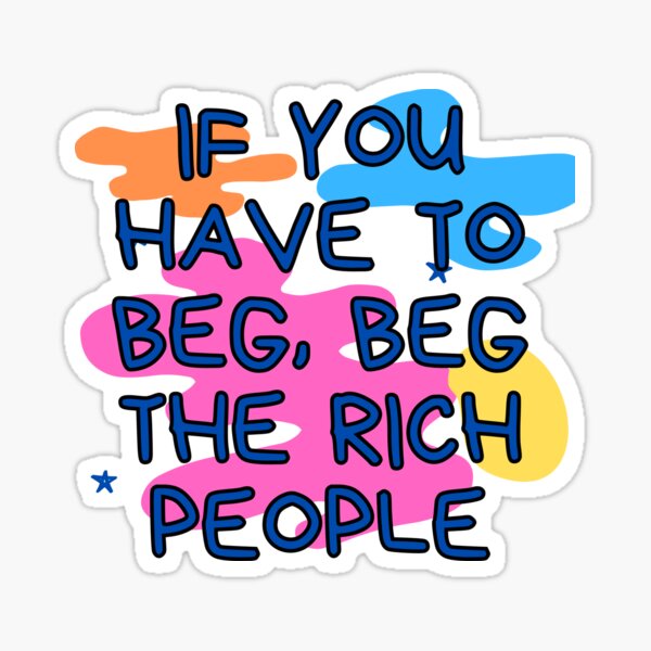 "If You Have to Beg, Beg The Rich People" Sticker for Sale by ...