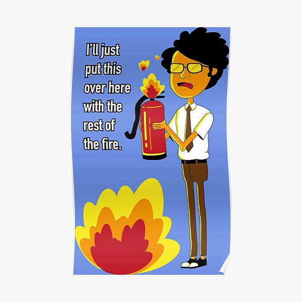 "I'll just put this over here with the rest of the fire." Poster by ...