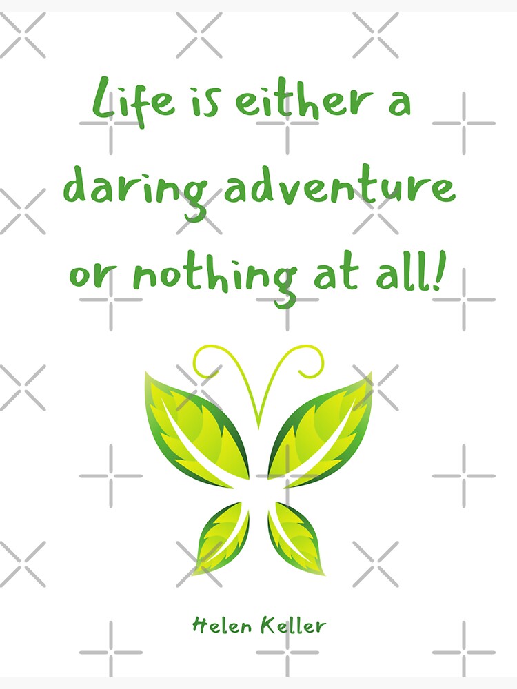 "Life is either a daring adventure or nothing at all! Helen Keller ...