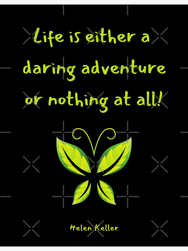 "Life is either a daring adventure or nothing at all! Helen Keller ...