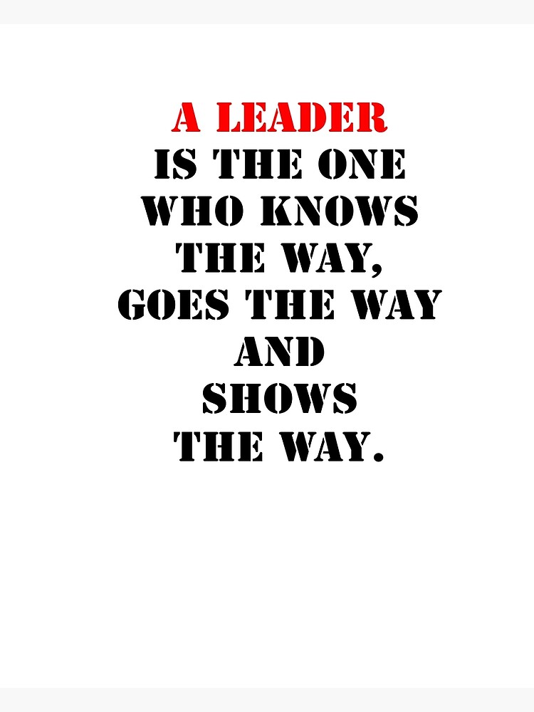 A leader is one who knows the way, goes the way, and shows the way ...