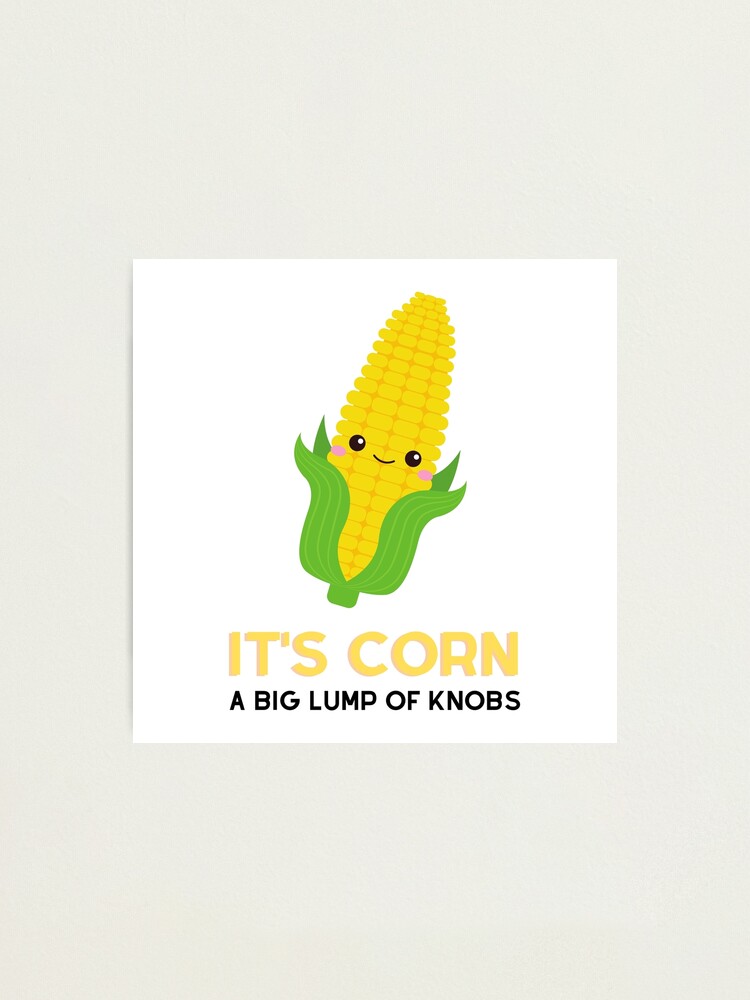 "It's Corn A Big Lump of Knobs" Photographic Print for Sale by ...